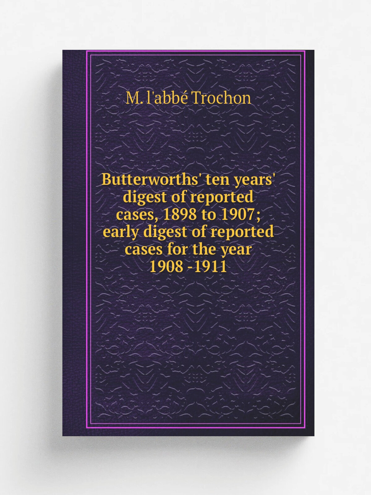 Butterworths' ten years' digest of reported cases, 1898 to 1907; early digest of reported cases for the year 1908 -1911