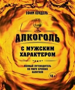 Алкоголь с мужским характером. Полный путевод. По миру крепких напитков. Кундель Е.