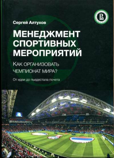 Алтухов С. В. "Менеджмент спортивных мероприятий. Как организовать Чемпионат мира? От идеи до пьедестала почета."