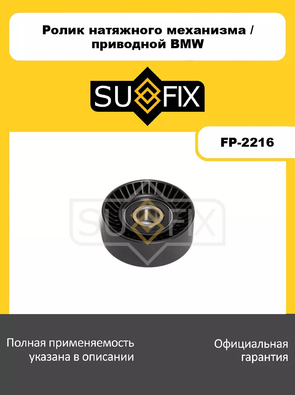 Ролик натяжного механизма/приводной SUFIX FP-2216 для BMW 5(E60) 4.0-4.8 03-10/6(E63/E64) 4.4-4.8 04-10/7(E65-67) 3.5-6.0 01-08/X5(E53) 4.4-4.8 03-06