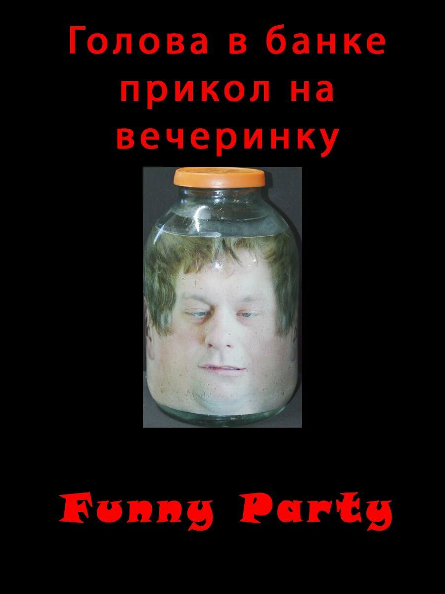 Голова в банке прикол на вечеринку