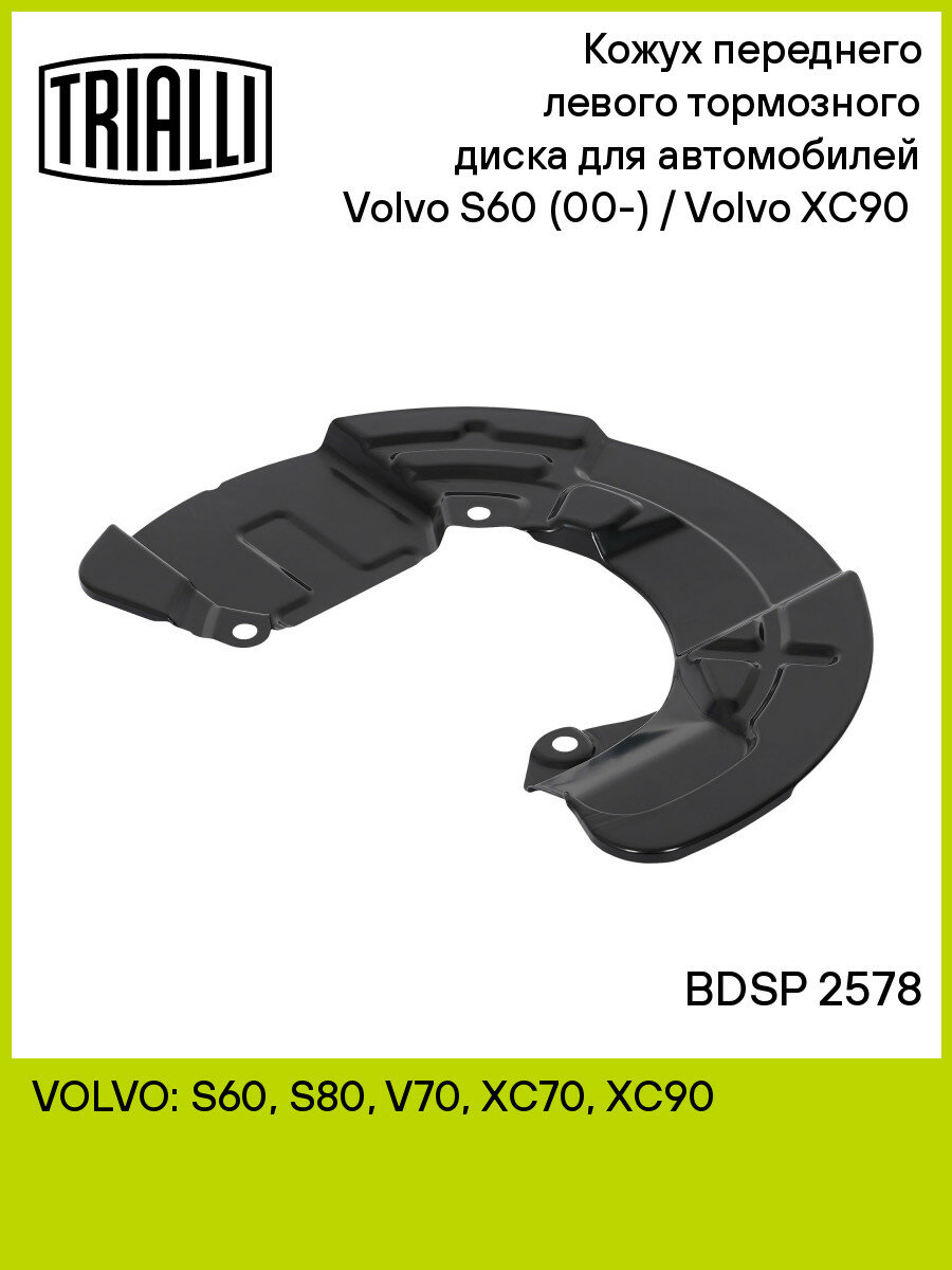 Кожух переднего левого тормозного диска для автомобилей Volvo S60 (00-) / Volvo XC90 (02-) BDSP 2578 TRIALLI