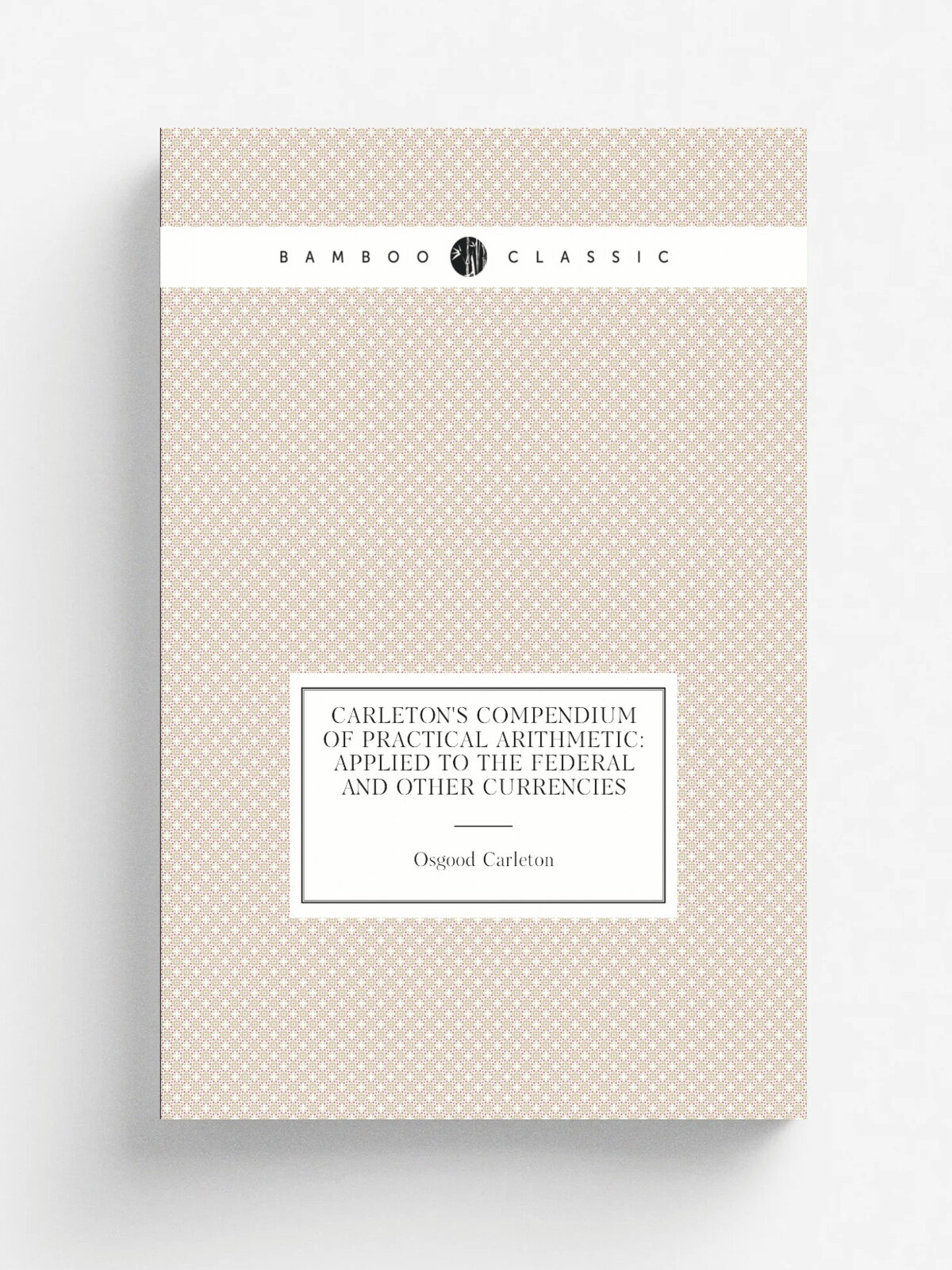 Carleton's Compendium of Practical Arithmetic: Applied to the Federal and Other Currencies
