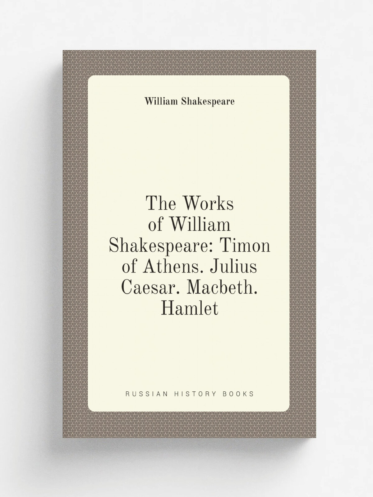 The Works of William Shakespeare: Timon of Athens. Julius Caesar. Macbeth. Hamlet