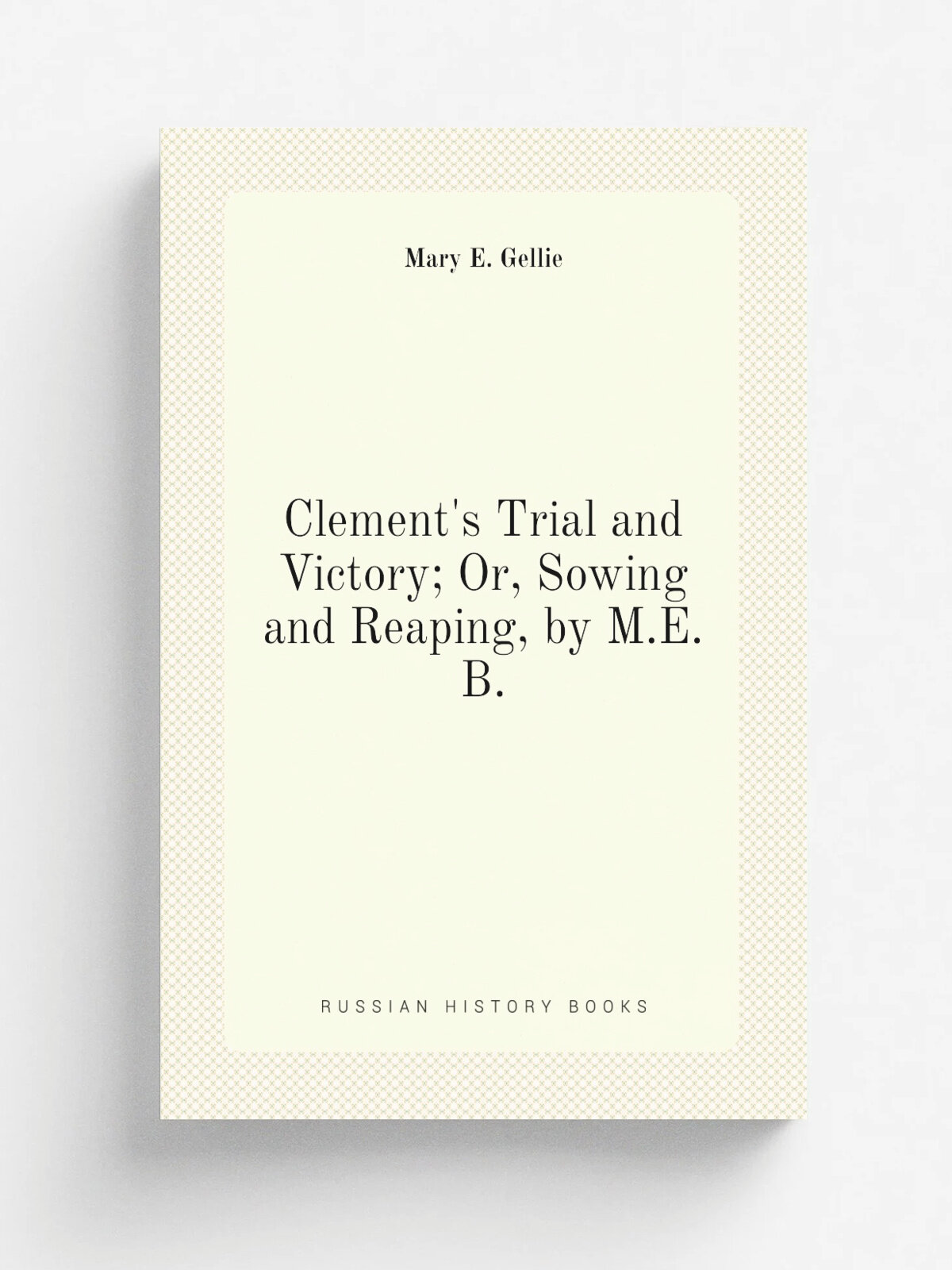 Clement's Trial and Victory; Or, Sowing and Reaping, by M.E.B. | Mary E. Gellie | Репринт