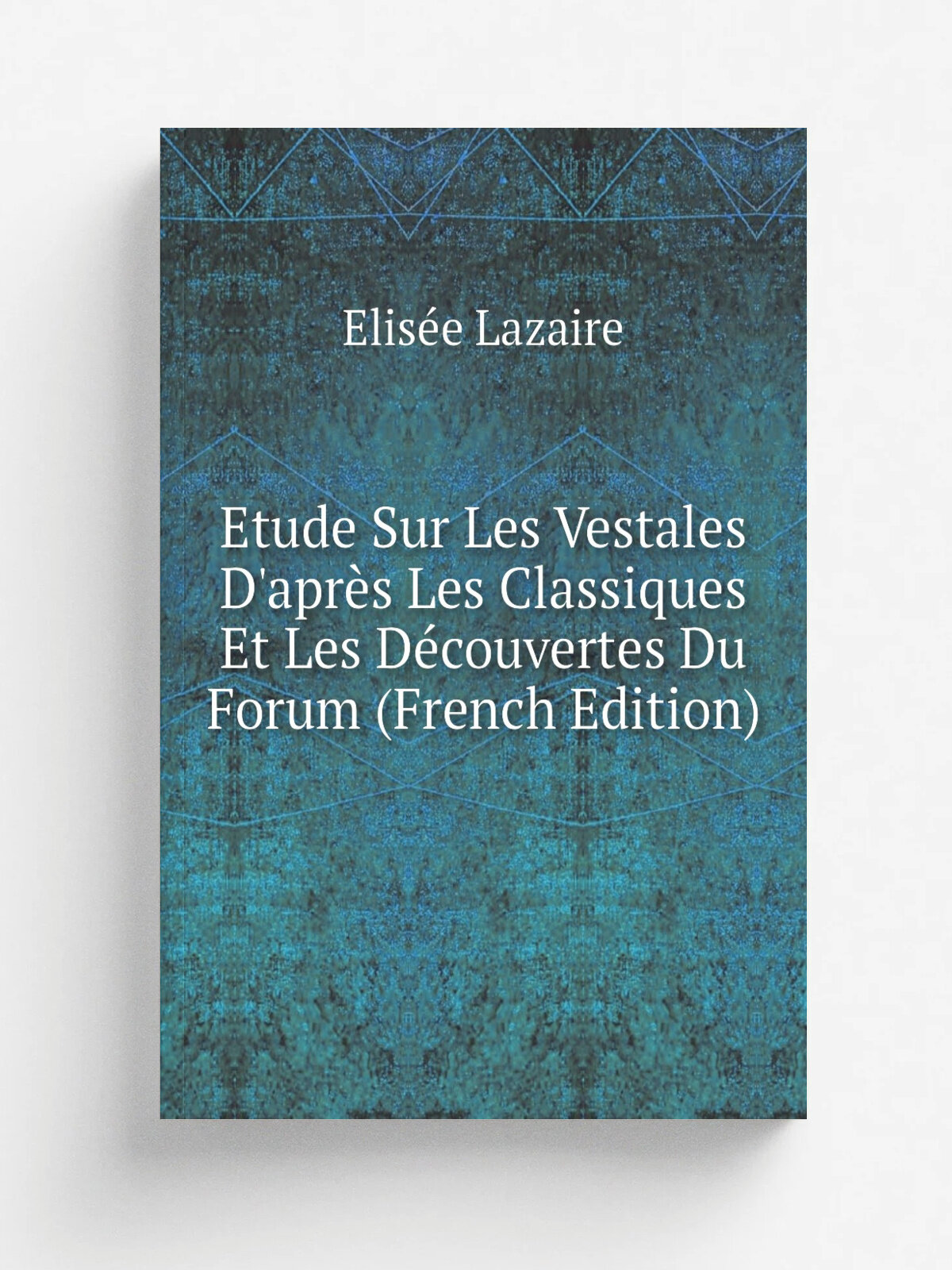 Etude Sur Les Vestales D'apr. s Les Classiques Et Les D.couvertes Du Forum (French Edition) | Elis.e Lazaire | Репринт
