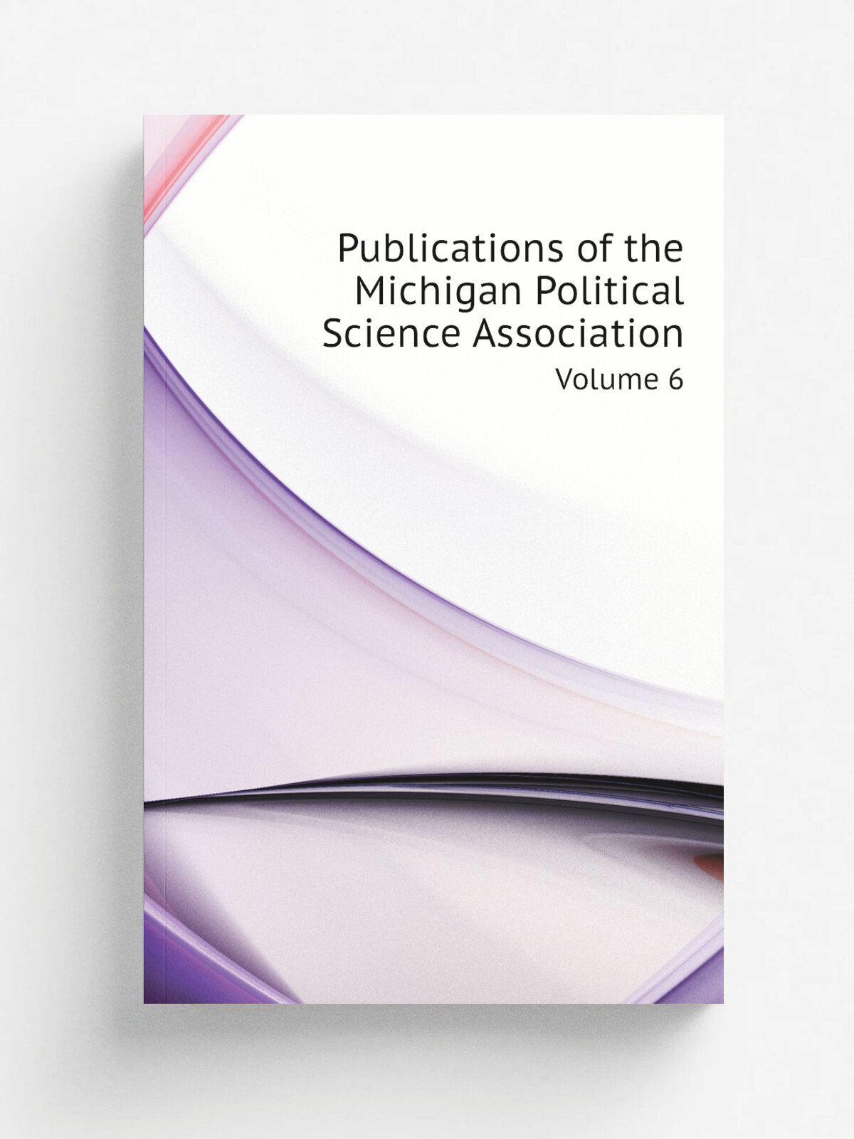 Publications of the Michigan Political Science Association. Volume 6