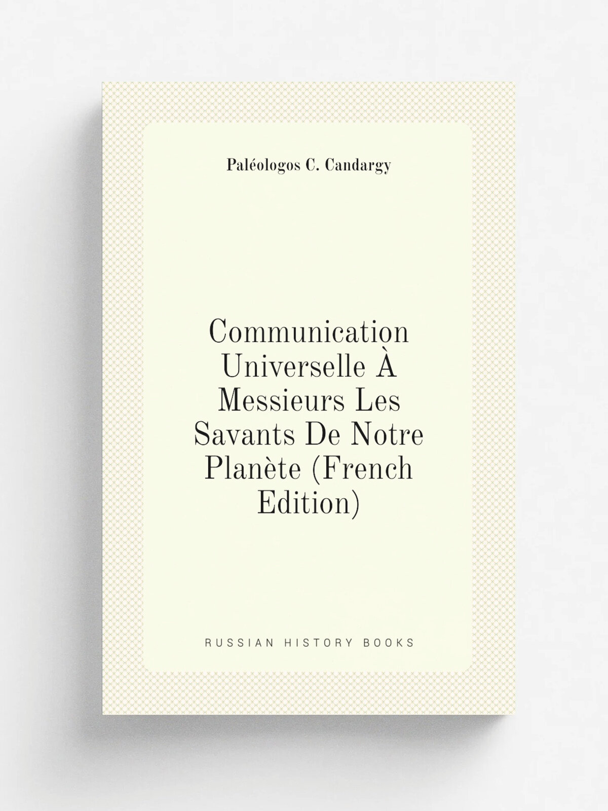 Communication Universelle . Messieurs Les Savants De Notre Plan.te (French Edition) | Pal.ologos C. Candargy | Репринт