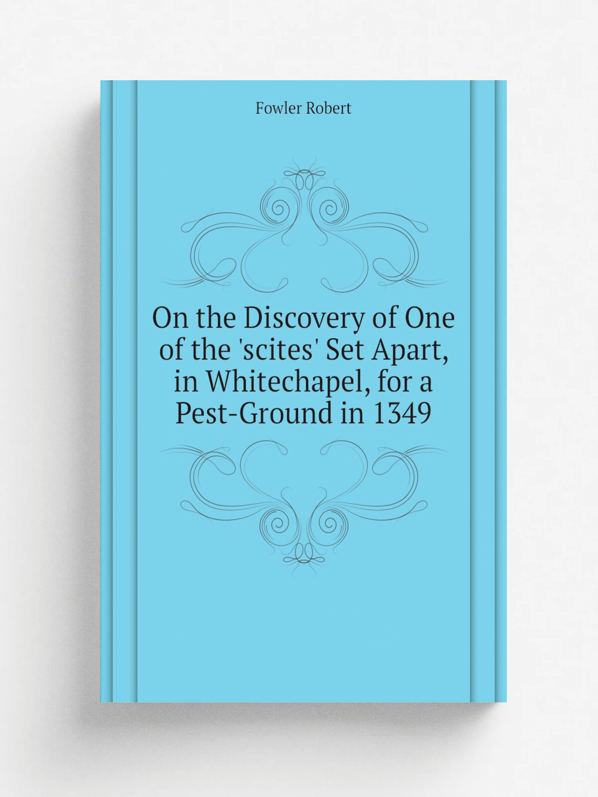 On the Discovery of One of the 'scites' Set Apart, in Whitechapel, for a Pest-Ground in 1349 | Fowler Robert | Репринт