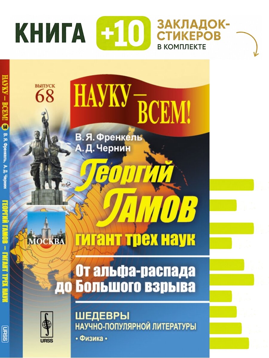 Георгий гамов --- гигант трех наук: От альфа-распада до Большого взрыва. . Комплект: книга + 10 закладок-стикеров