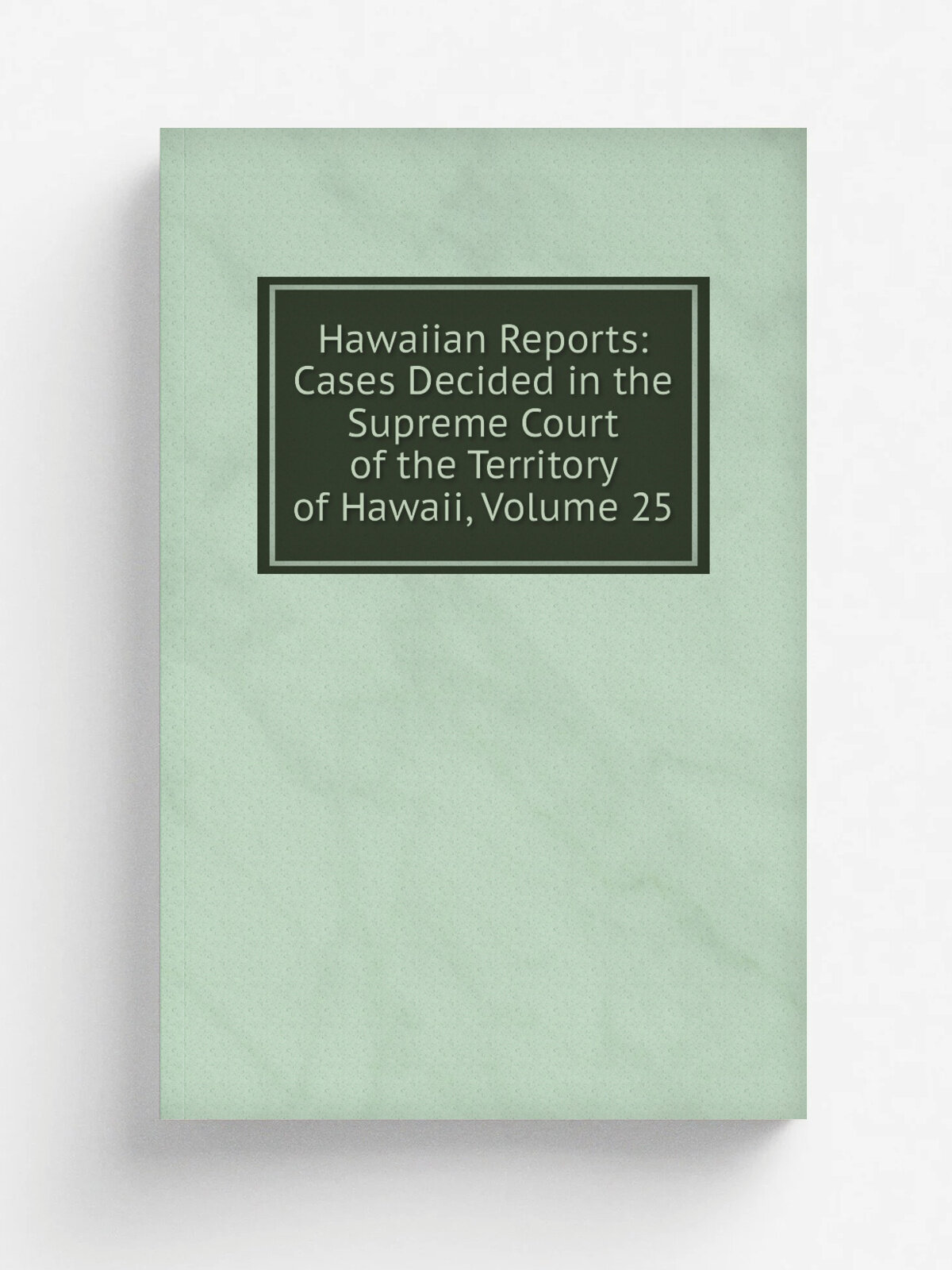 Hawaiian Reports: Cases Decided in the Supreme Court of the Territory of Hawaii, Volume 25 | Репринт