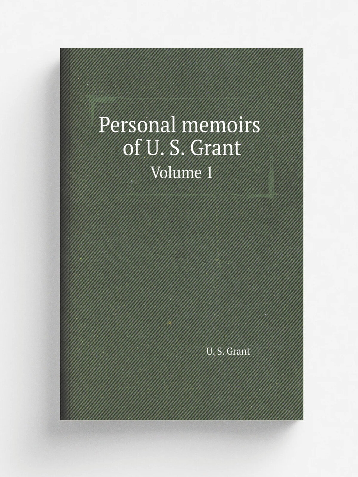 Personal memoirs of U. S. Grant. Volume 1