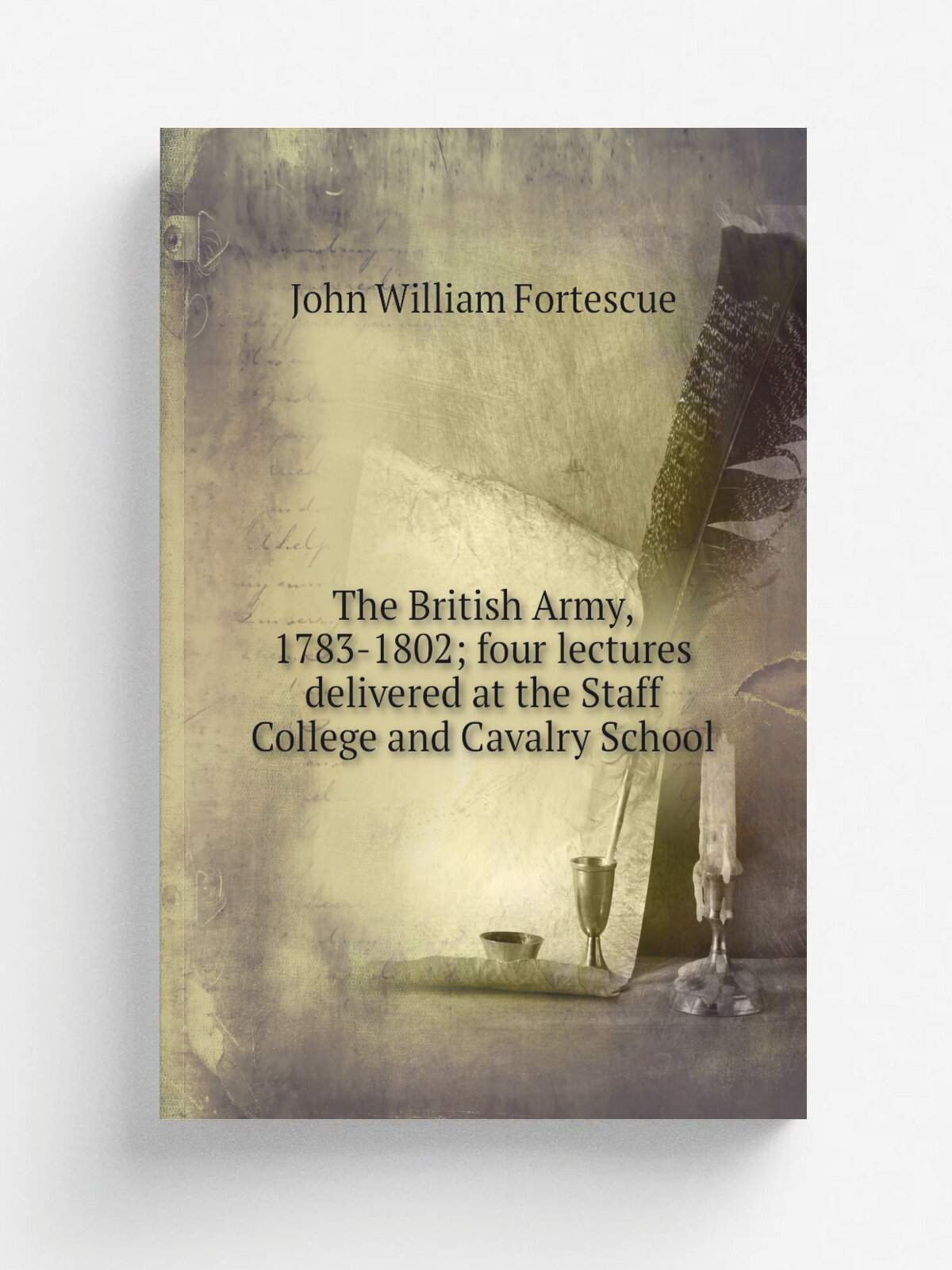 The British Army, 1783-1802; four lectures delivered at the Staff College and Cavalry School