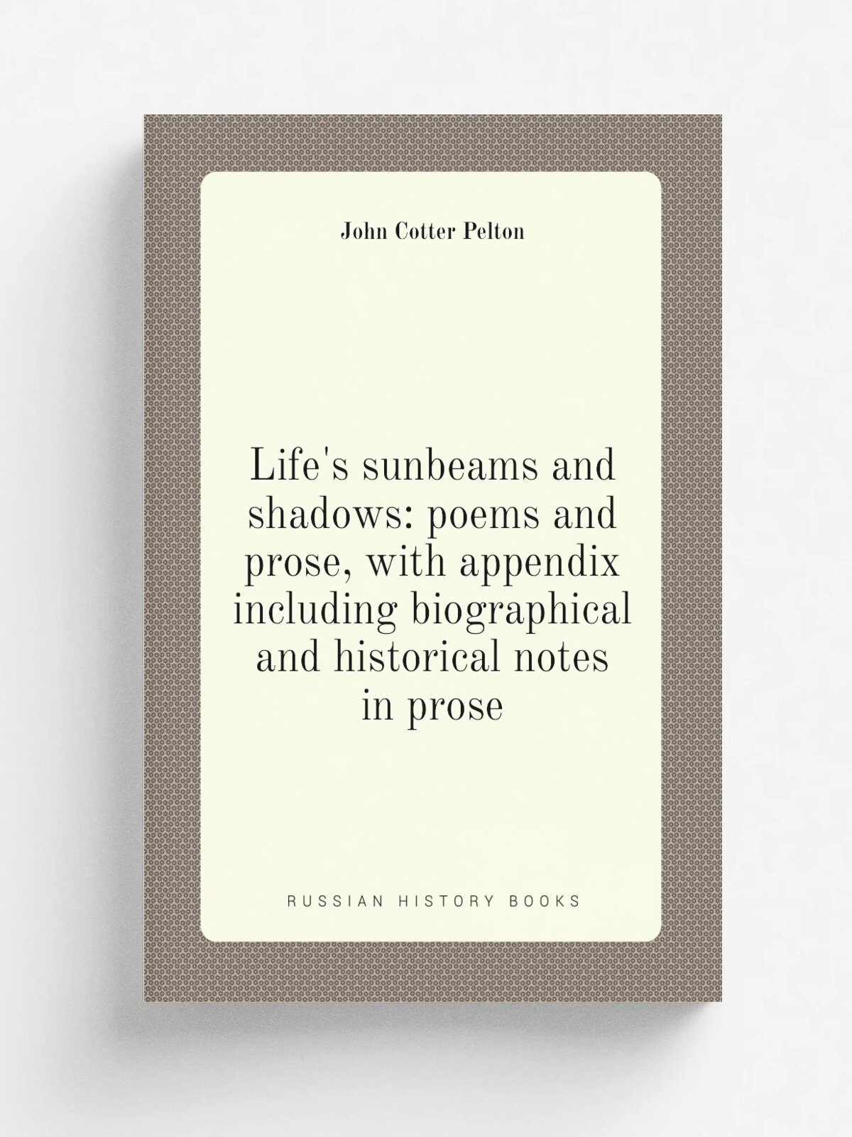 Life's sunbeams and shadows: poems and prose, with appendix including biographical and historical notes in prose