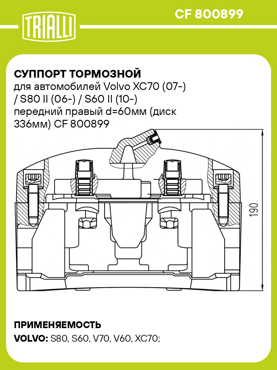 Суппорт тормозной для автомобилей Volvo XC70 (07-) / S80 II (06-) / S60 II (10-) передний правый d=60мм (диск 336мм) CF 800899 TRIALLI