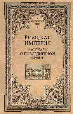 Римская империя. Рассказы о повседневной жизни (12+)