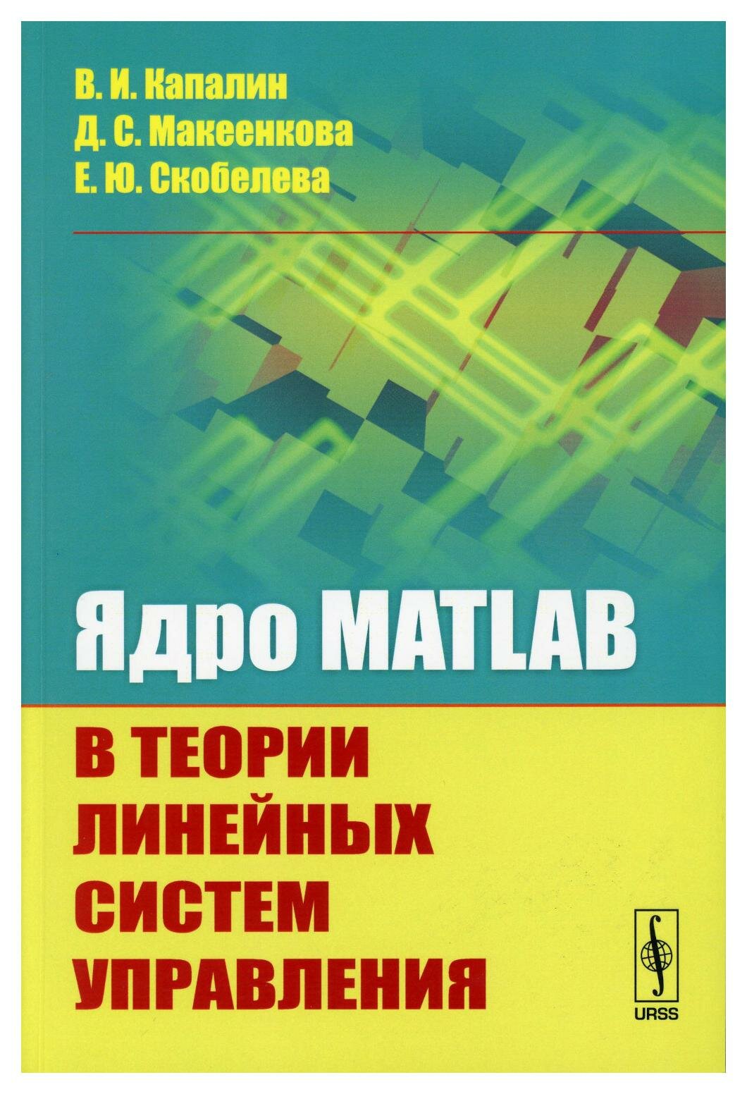 Ядро MATLAB в теории линейных систем управления. Изд. стер. Капалин В. И, Макеенкова Д. С, Скобелева Е. Ю. Ленанд