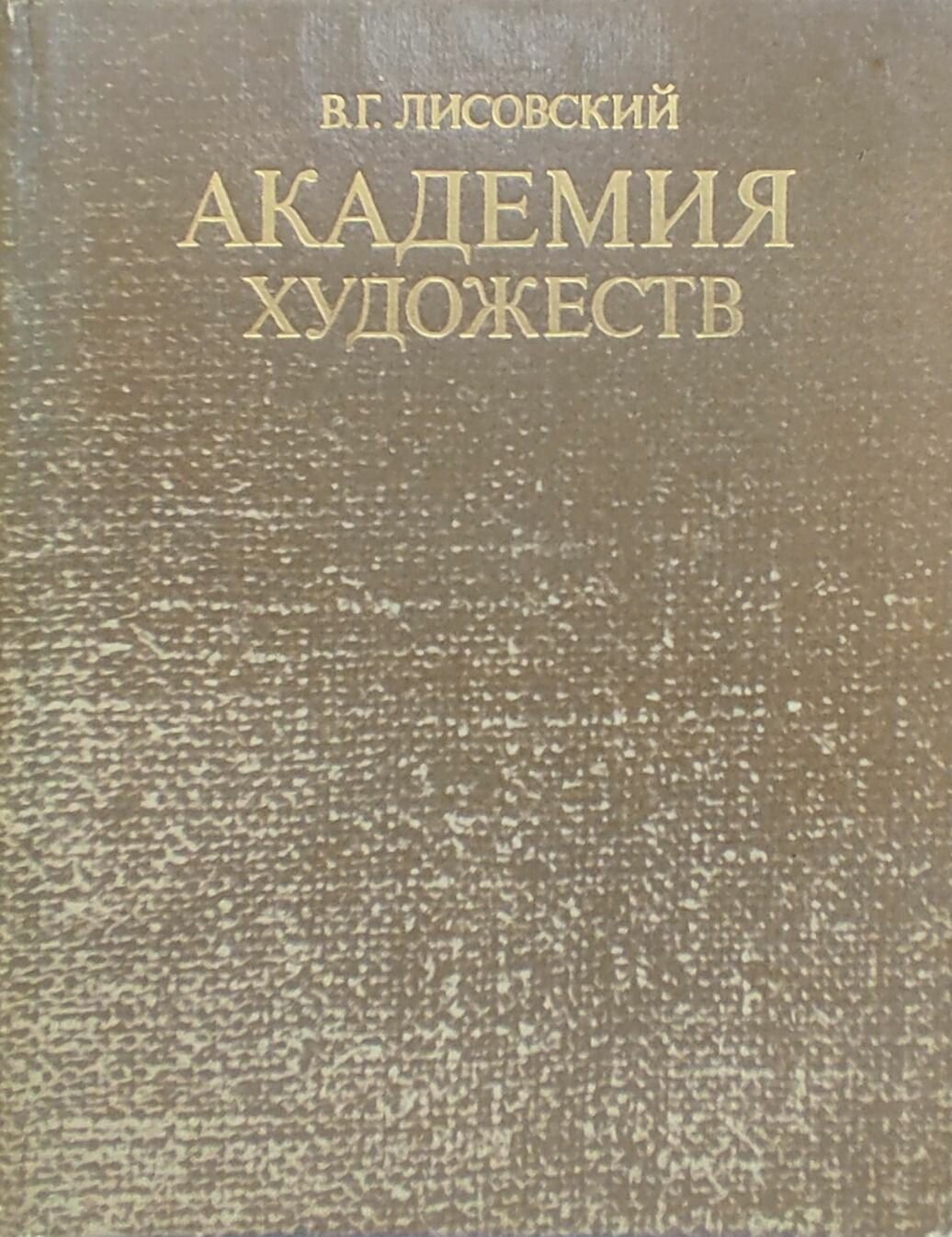 Академия художеств. Историко-искусствоведческий очерк. Лисовский Владимир Григорьевич. 1982. Твердый переплет. 224 стр