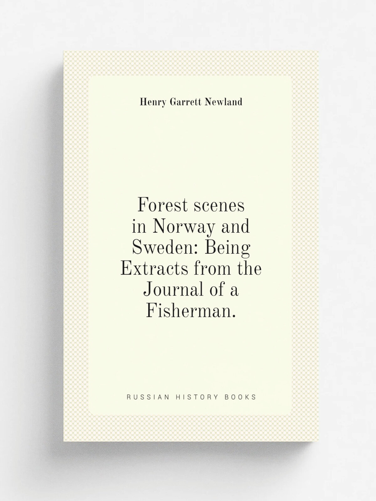 Forest scenes in Norway and Sweden: Being Extracts from the Journal of a Fisherman.