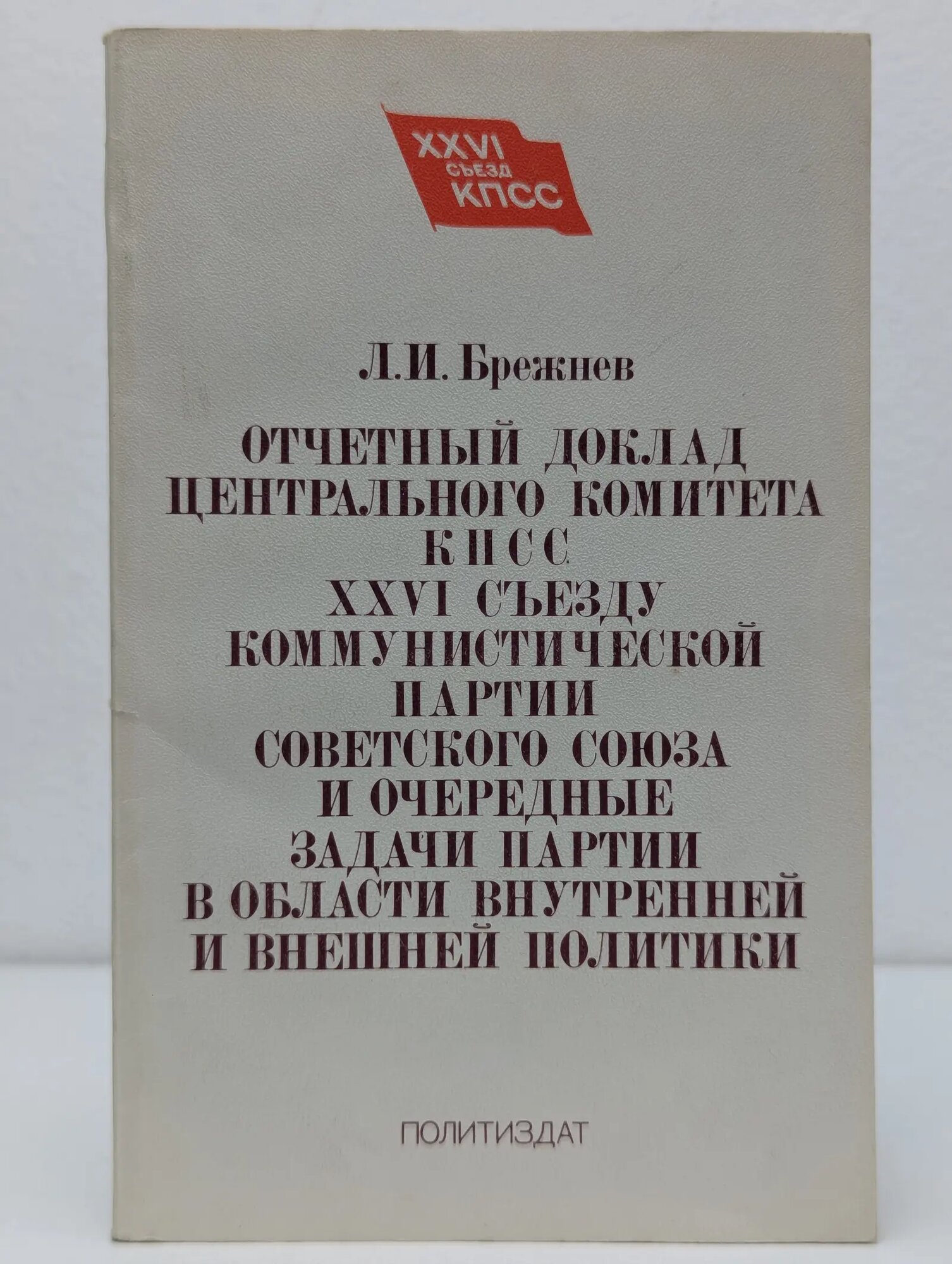 Отчетный доклад Центрального Комитета КПСС XXVI съезду Коммунистической партии Советского Союза и очередные задачи партии в области внутренней и внешней политики Брежнев Леонид Ильич 1981