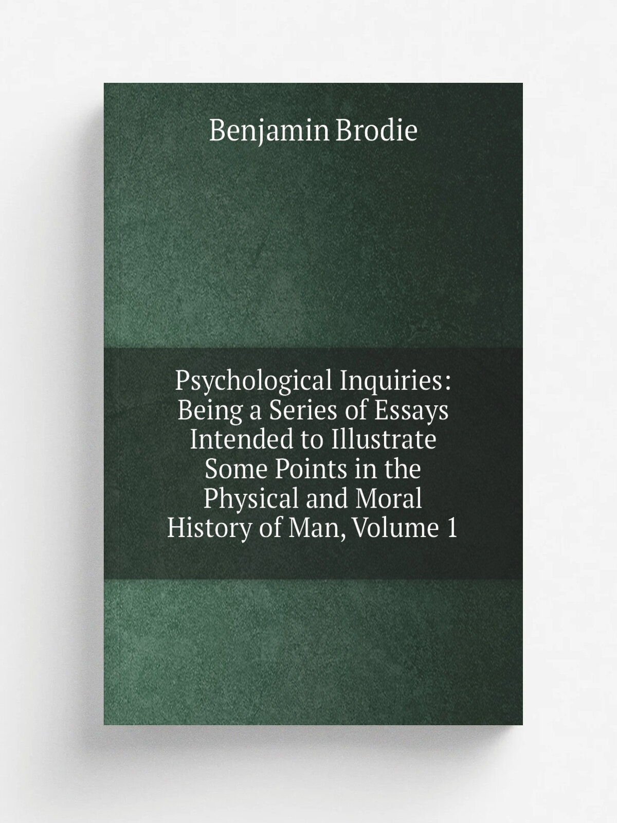 Psychological Inquiries: Being a Series of Essays Intended to Illustrate Some Points in the Physical and Moral History of Man, Volume 1