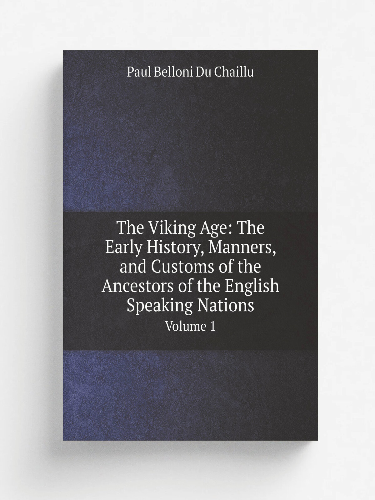 The Viking Age: The Early History, Manners, and Customs of the Ancestors of the English Speaking Nations. Volume 1