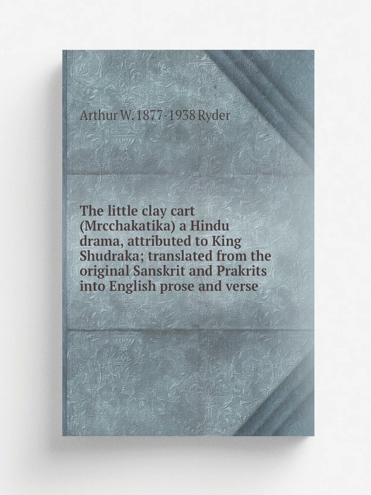 The little clay cart (Mrcchakatika) a Hindu drama, attributed to King Shudraka; translated from the original Sanskrit and Prakrits into English prose…
