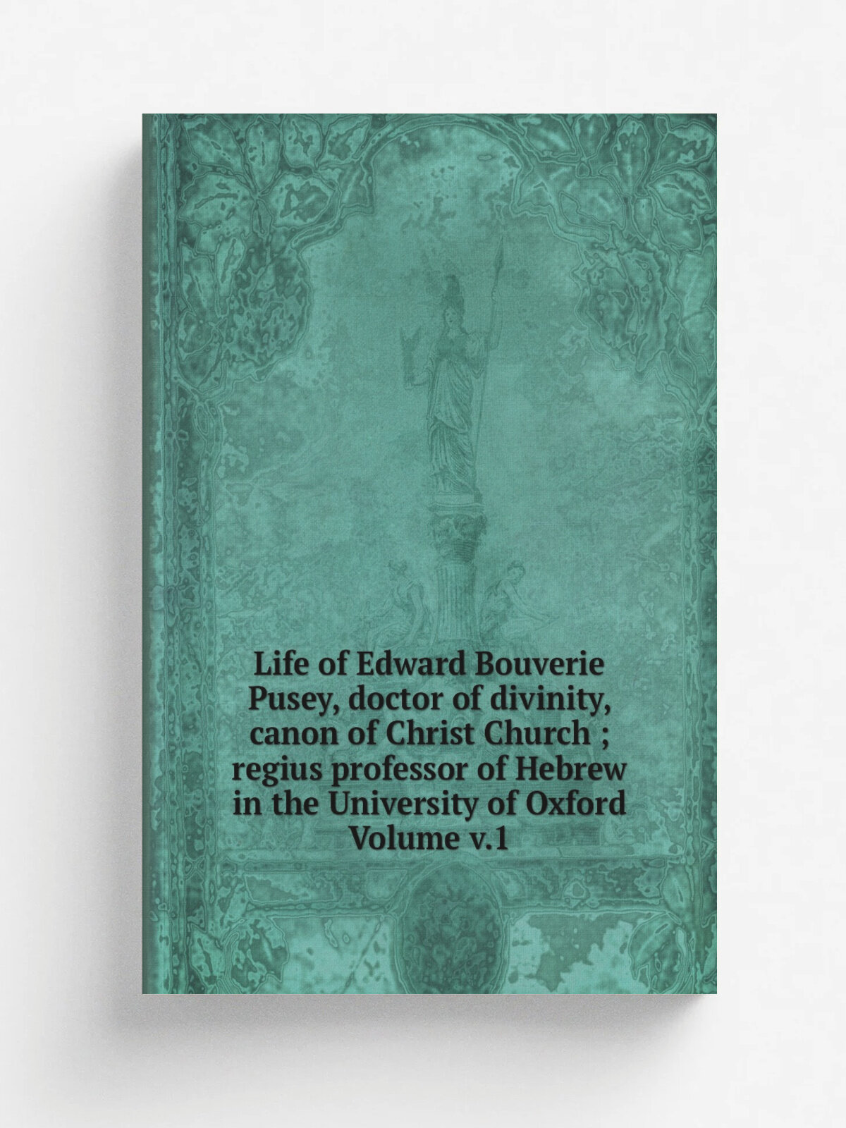 Life of Edward Bouverie Pusey, doctor of divinity, canon of Christ Church ; regius professor of Hebrew in the University of Oxford Volume v.1