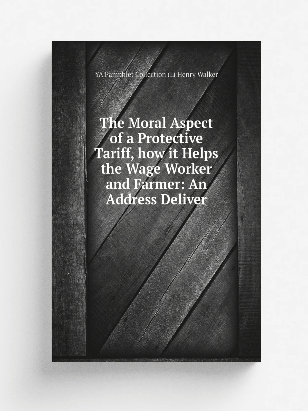 The Moral Aspect of a Protective Tariff, how it Helps the Wage Worker and Farmer: An Address Deliver