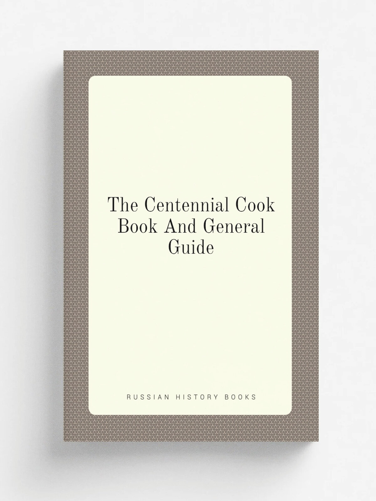 The Centennial Cook Book And General Guide