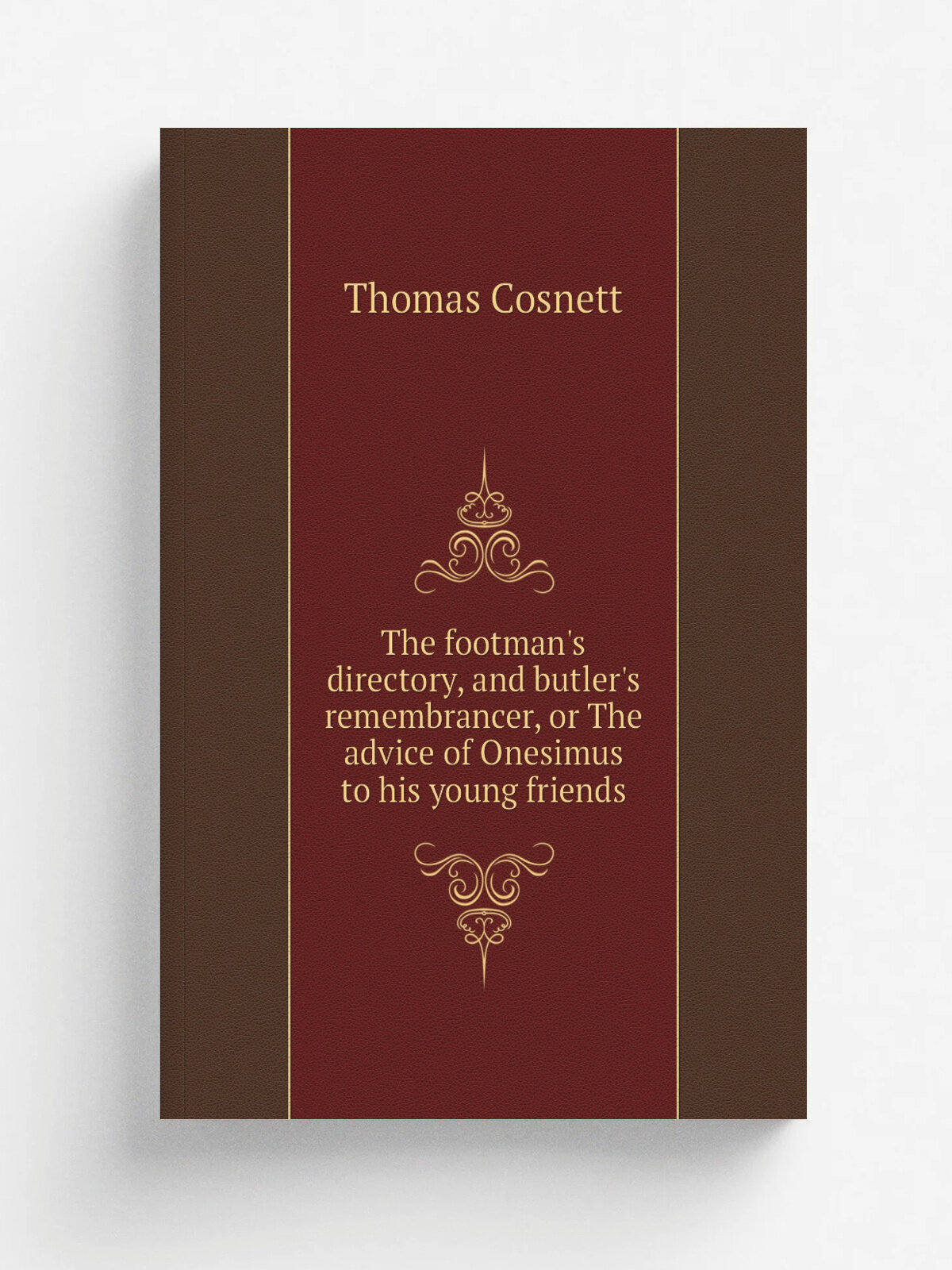 The footman's directory, and butler's remembrancer, or The advice of Onesimus to his young friends | Thomas Cosnett | 1823 | London : Printed for the…