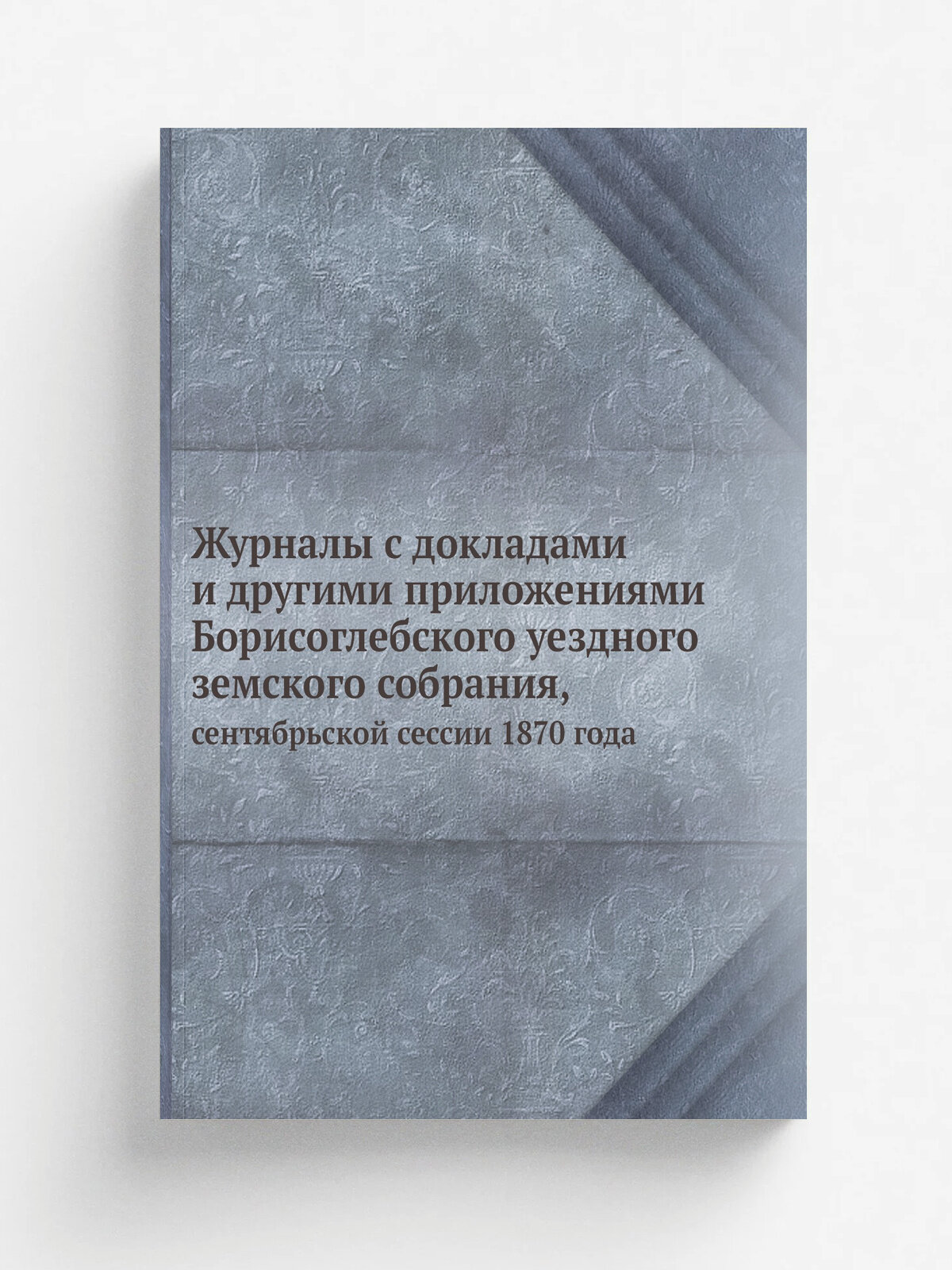 Журналы с докладами и другими приложениями Борисоглебского уездного земского собрания. сентябрьской сессии 1870 года