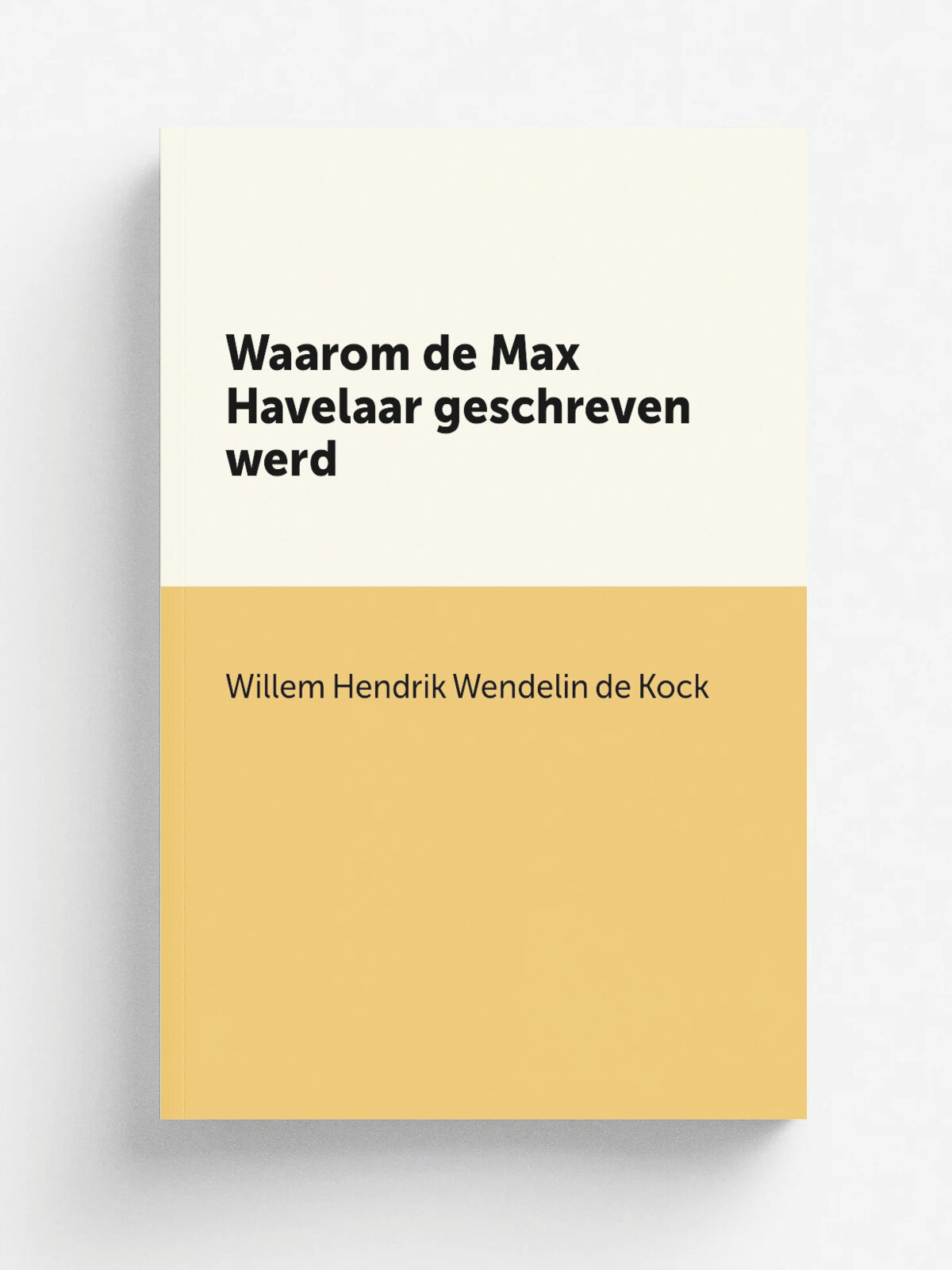 Waarom de Max Havelaar geschreven werd | Willem Hendrik Wendelin de Kock | 1913 | s'-Gravenhage, W. P. van Stockum & zoon | Репринт
