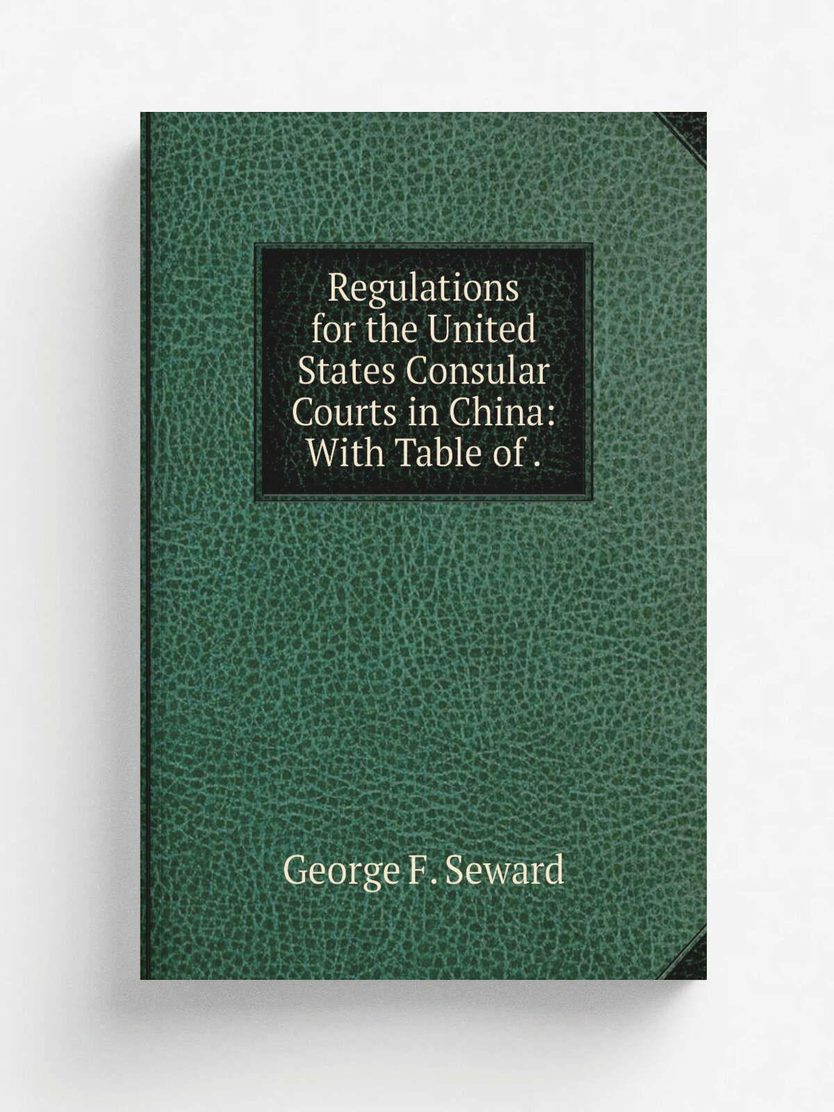 Regulations for the United States Consular Courts in China: With Table of . | George F. Seward | 1874 | Lane, Crawford | Репринт