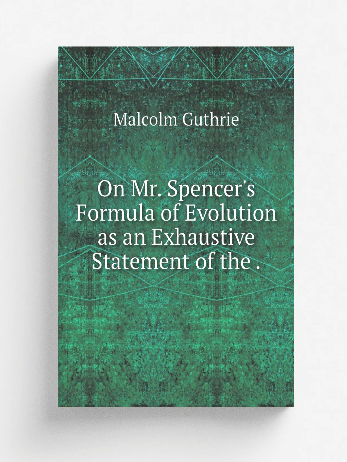 On Mr. Spencer's Formula of Evolution as an Exhaustive Statement of the . | Malcolm Guthrie | 1879 | Tr.bner & Co. | Репринт