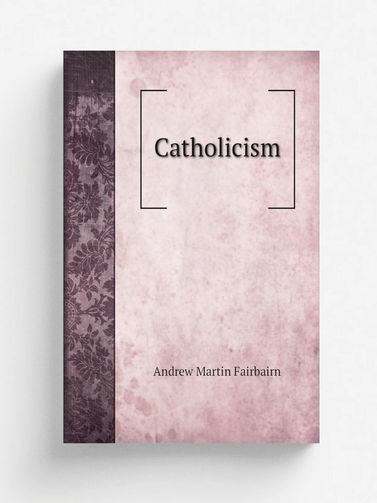 Catholicism | A.M. Fairbairn | 1899 | London, Hodder and Stoughton | Репринт