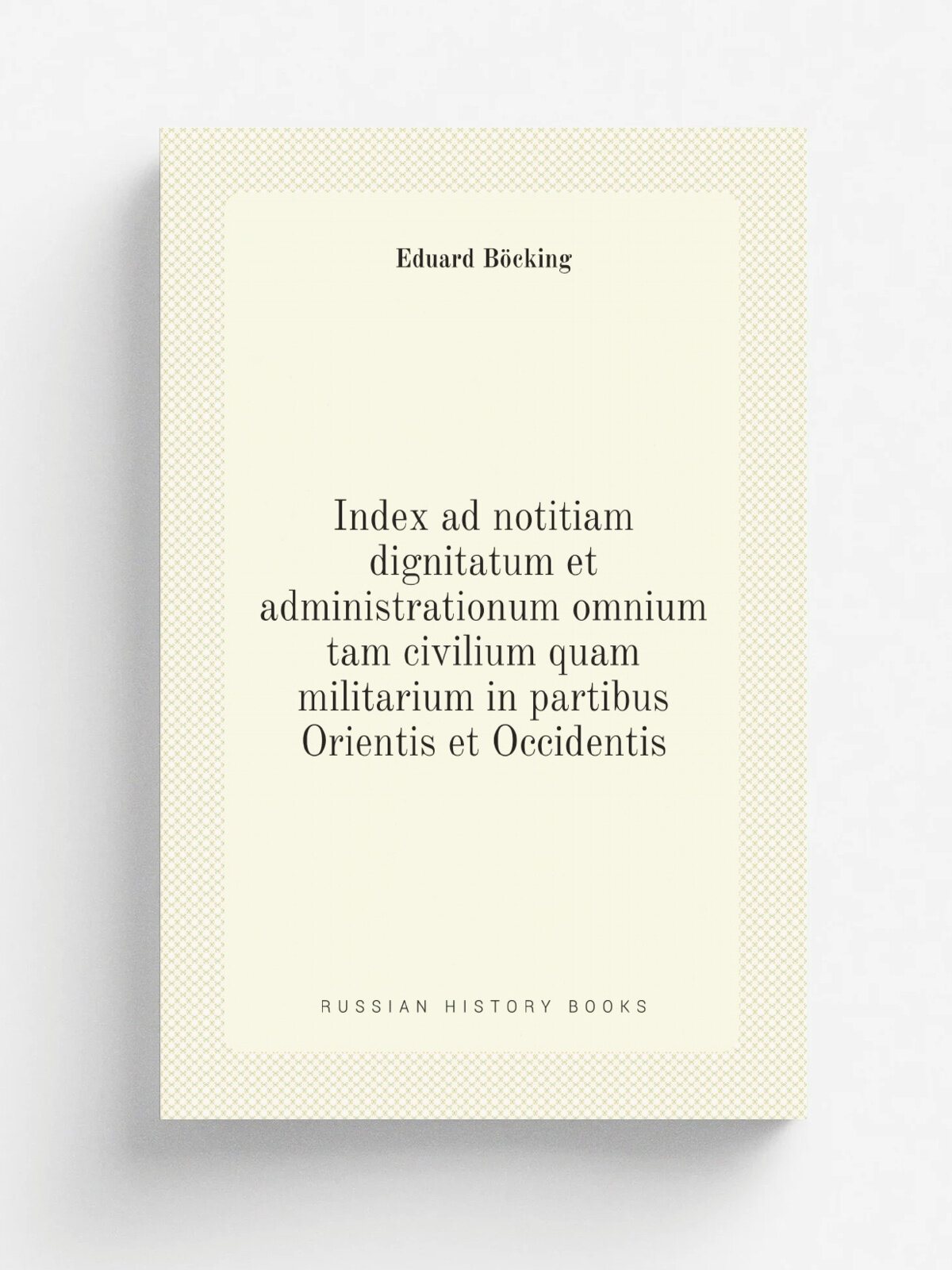 Index ad notitiam dignitatum et administrationum omnium tam civilium quam militarium in partibus Orientis et Occidentis. Ad codd. MSS. monachiensium…