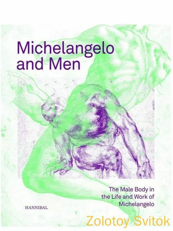 Michelangelo and Men: The Male Body inthe Life and Work of Michelangelo