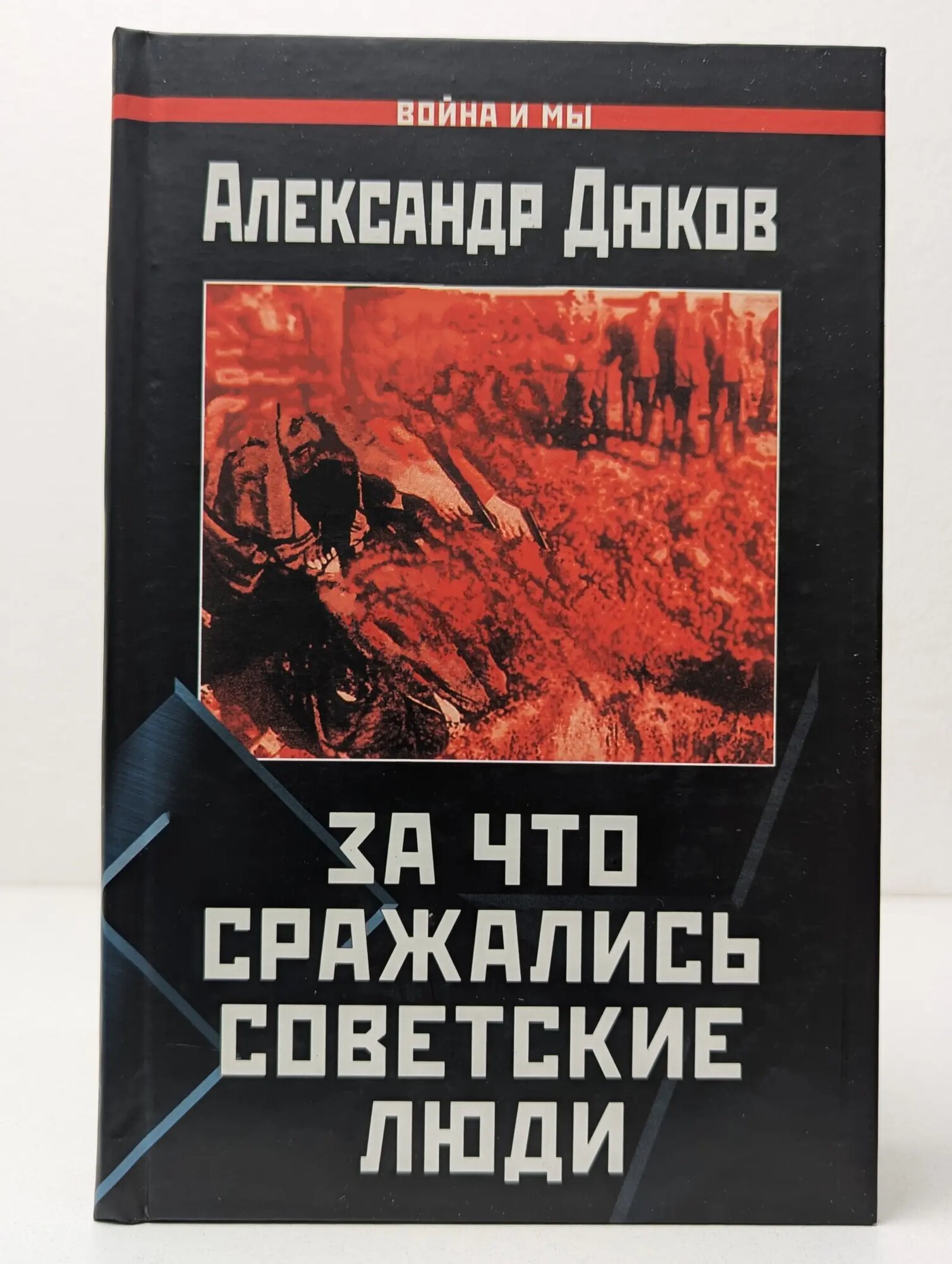 Война и мы. За что сражались советские люди Дюков Александр Решидеович 2007