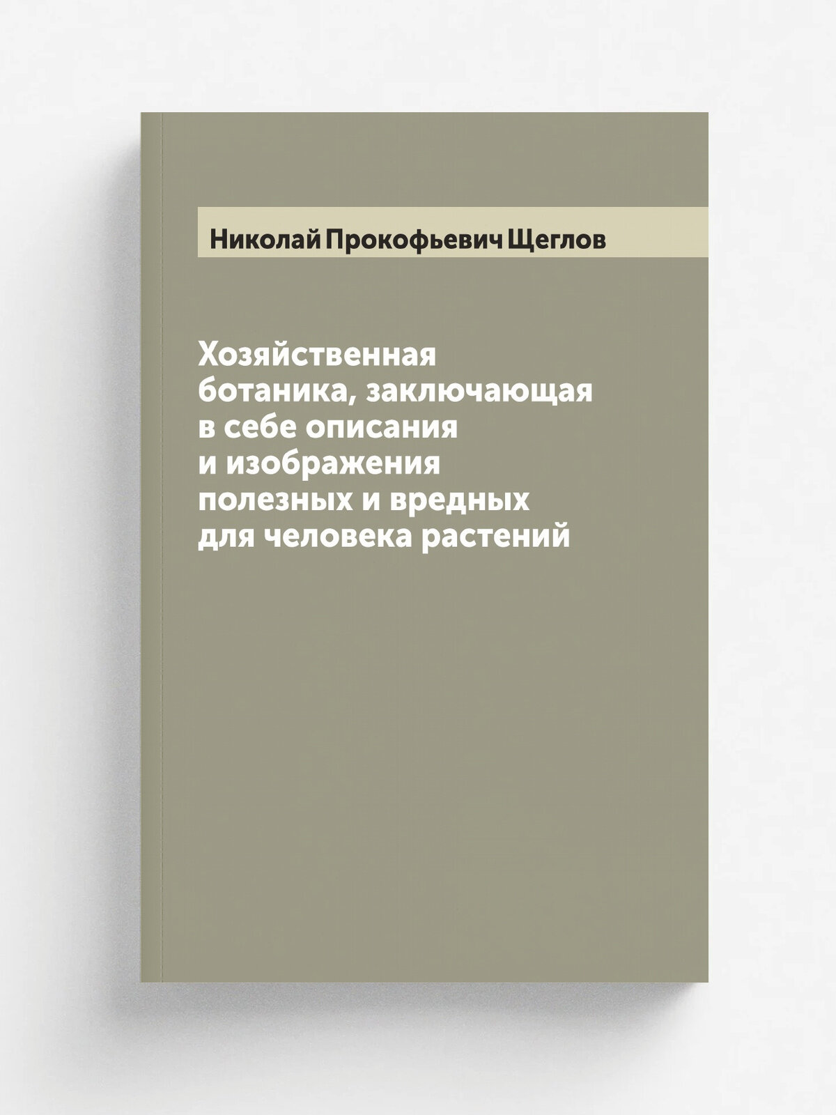 Хозяйственная ботаника, заключающая в себе описания и изображения полезных и вредных для человека растений и изданная Николаем Щегловым