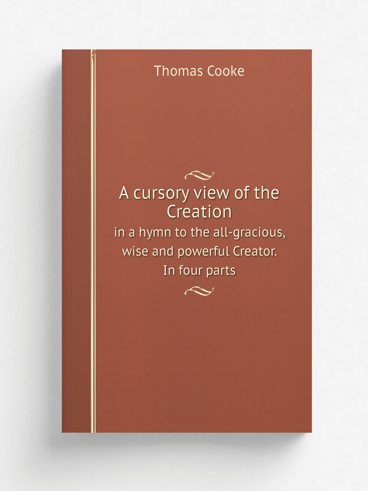 A cursory view of the Creation. in a hymn to the all-gracious, wise and powerful Creator. In four parts