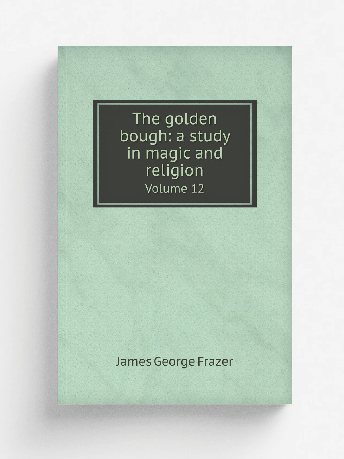 The golden bough: a study in magic and religion. Volume 12