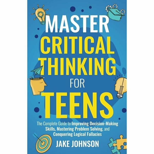 Master Critical Thinking for Teens: The Complete Guide to Improving Decision-Making Skills, Mastering Problem Solving, and Conquering Logical Fallacies，Reprinted paperback book
