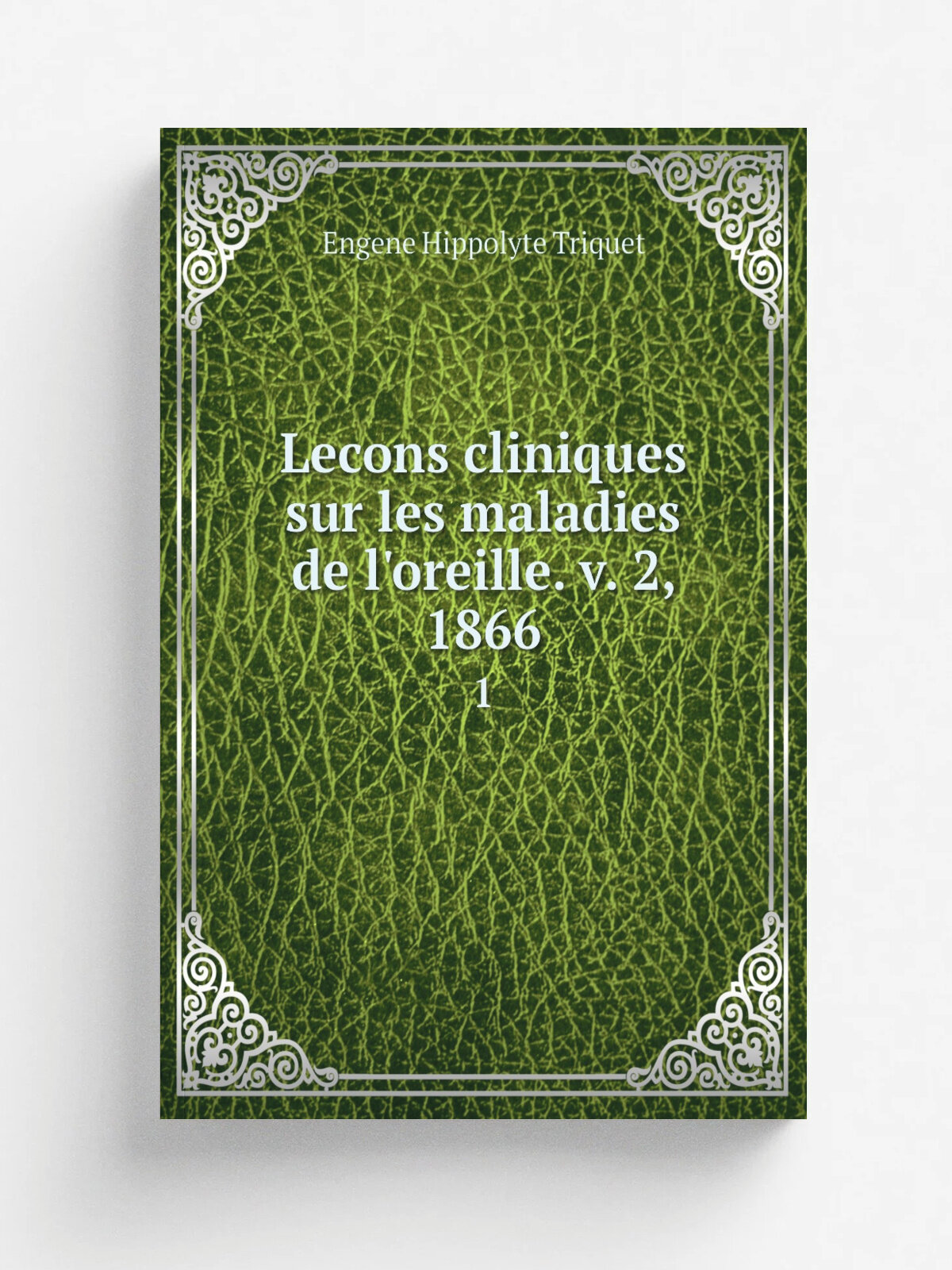 Lecons cliniques sur les maladies de l'oreille. v. 2, 1866. 1 | Engene Hippolyte Triquet | 1863 | F.Savy | Репринт