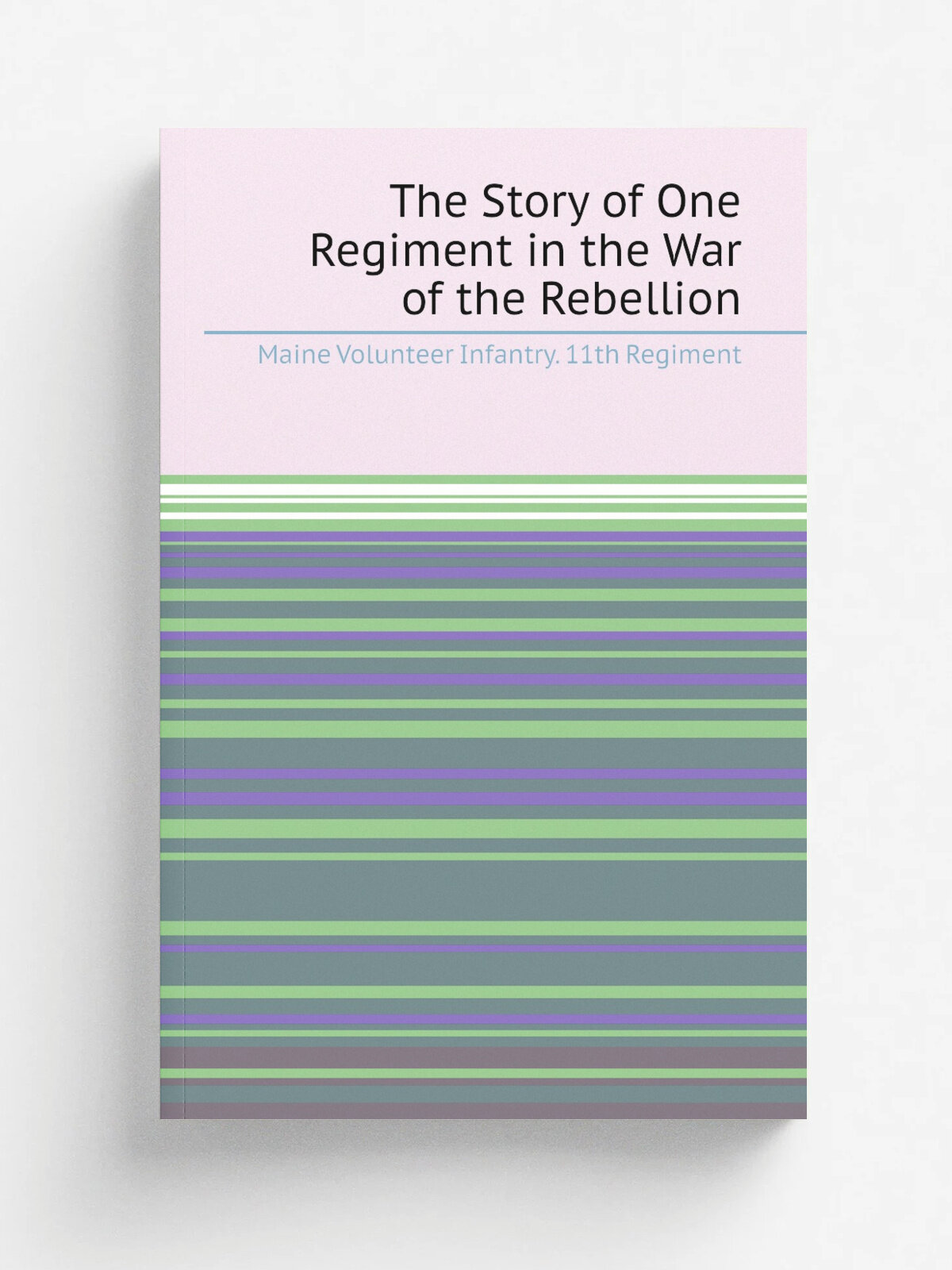 The Story of One Regiment in the War of the Rebellion