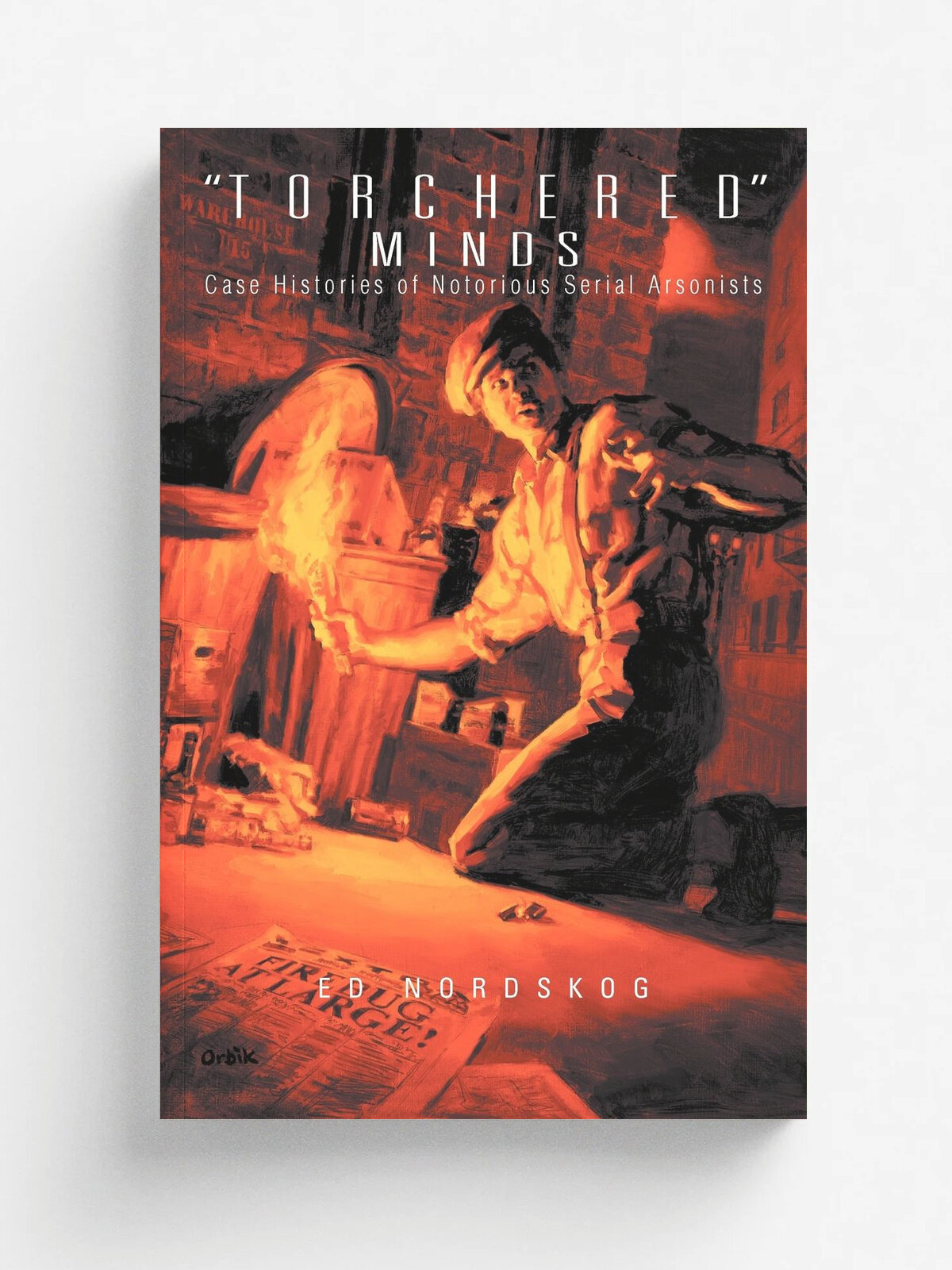 "Torchered" Minds. Case Histories of Notorious Serial Arsonists