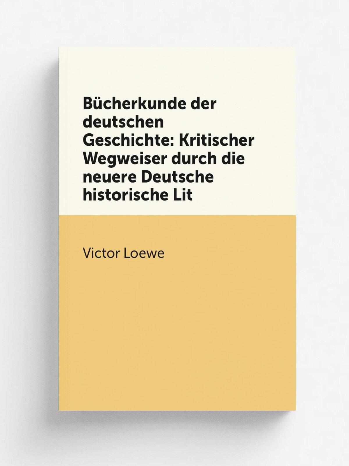 B.cherkunde der deutschen Geschichte: Kritischer Wegweiser durch die neuere Deutsche historische Lit | Victor Loewe | Репринт
