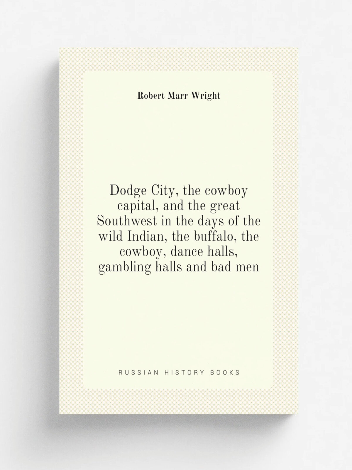 Dodge City, the cowboy capital, and the great Southwest in the days of the wild Indian, the buffalo, the cowboy, dance halls, gambling halls and bad …