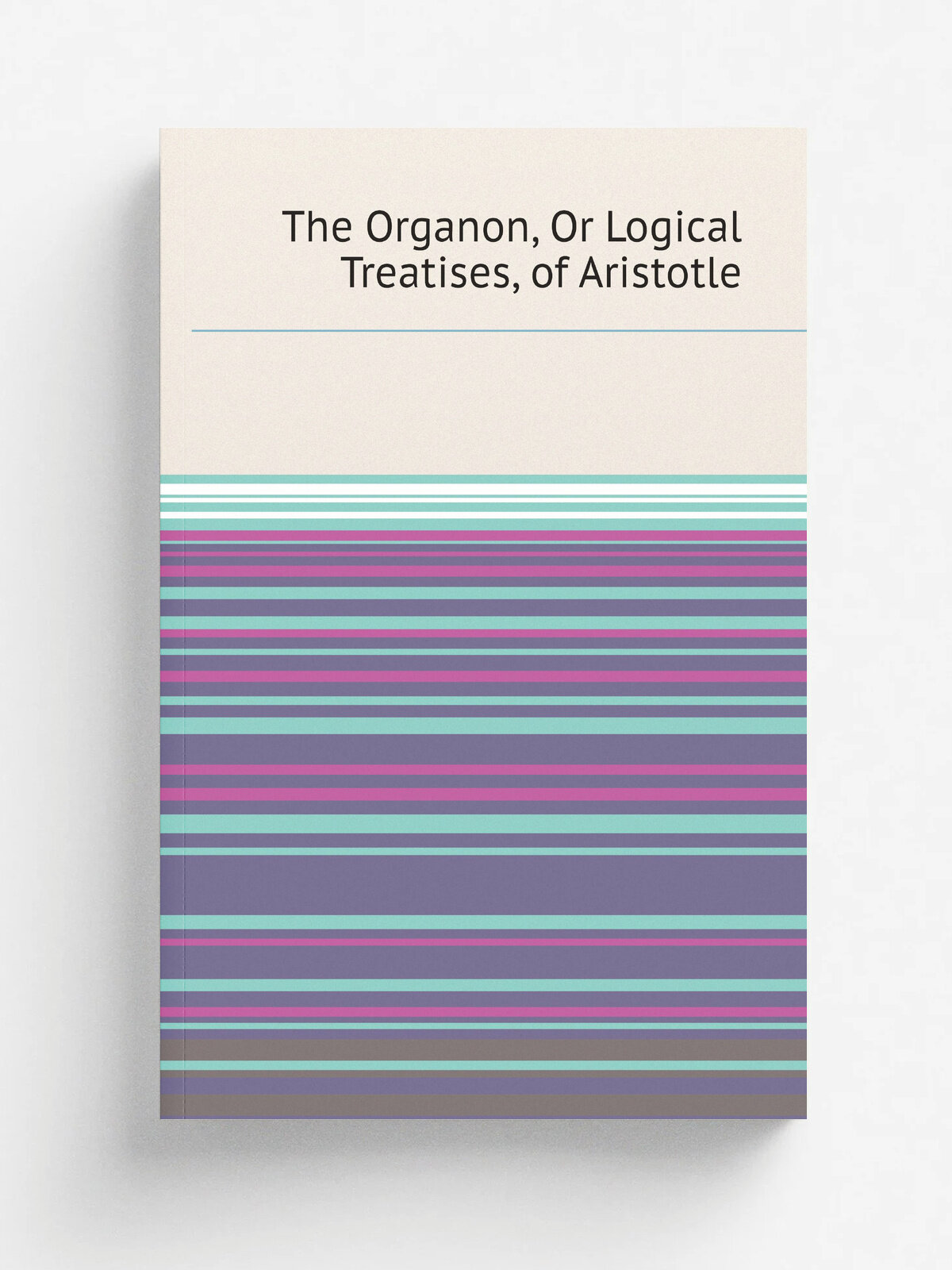 The Organon, Or Logical Treatises, of Aristotle