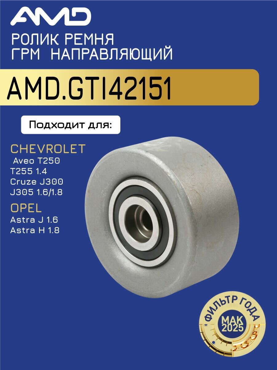 AMD. GTI42151 Ролик ремня ГРМ GM AVEO/AVEO T250/255/CRUZE/ASTRA J/H (1.4)(F14D4)/1.8/Z18XER обводной